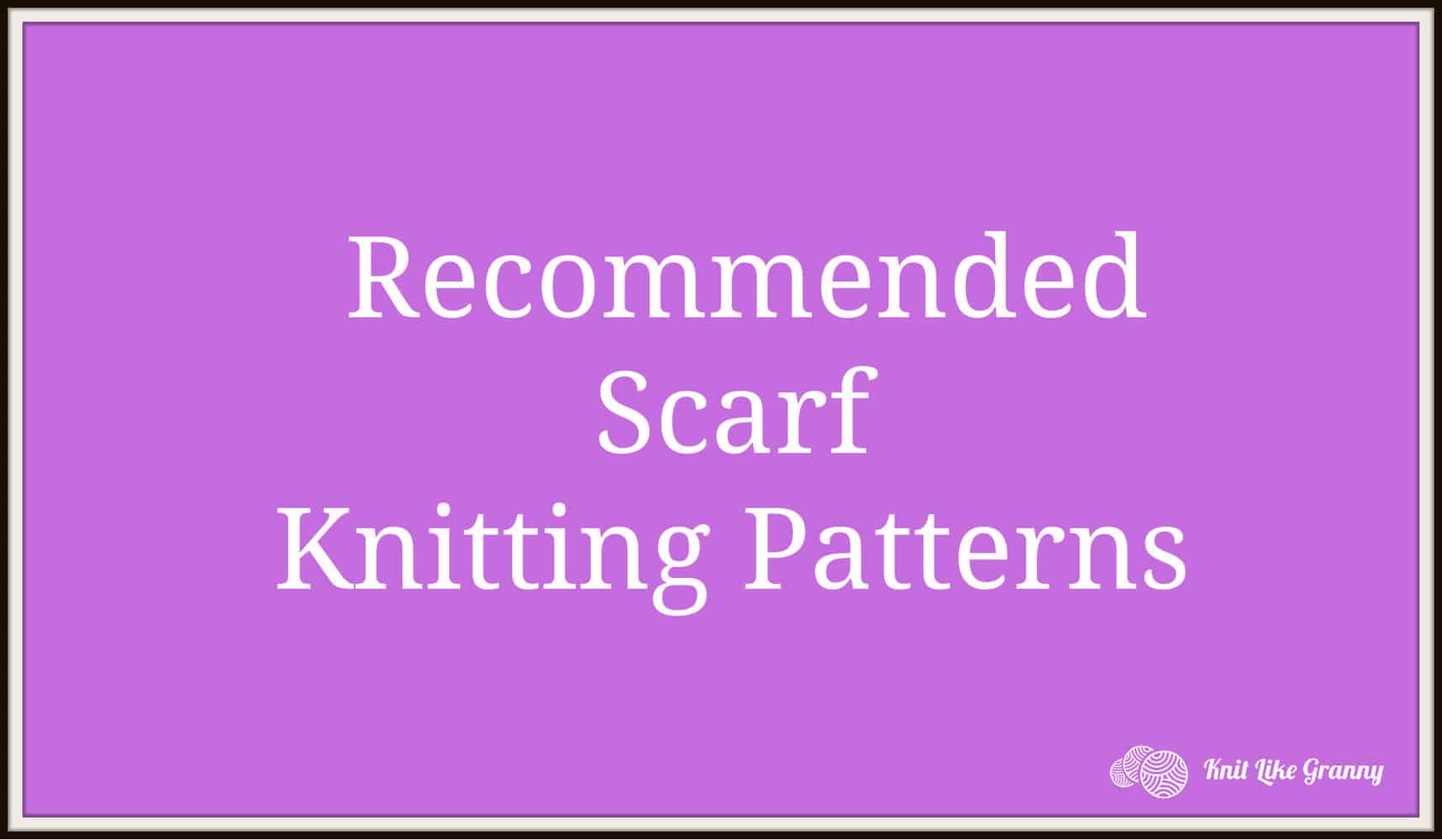 Scarf Knitting Patterns: My Recommendations For Knitting Scarves