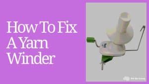 How To Fix A Yarn Winder: Simple Steps For Easy Repair