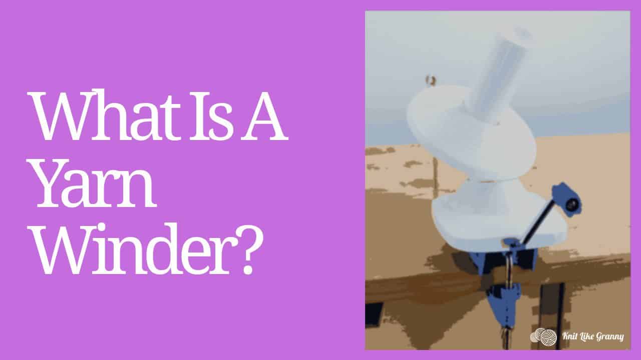What Is A Yarn Winder? My Ultimate Guide To This Tool Unraveled